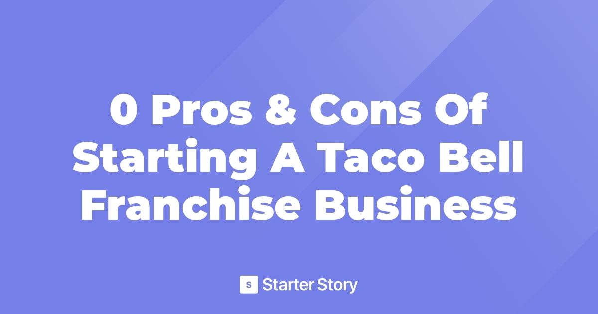 0 Pros & Cons Of Starting A Taco Bell Franchise Business