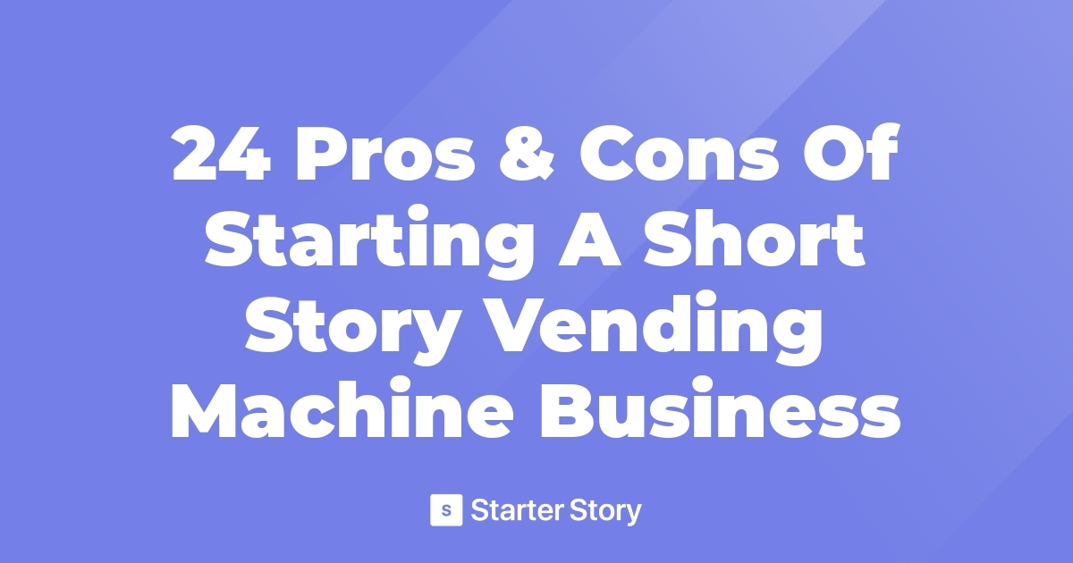 24 Pros & Cons Of Starting A Short Story Vending Machine Business