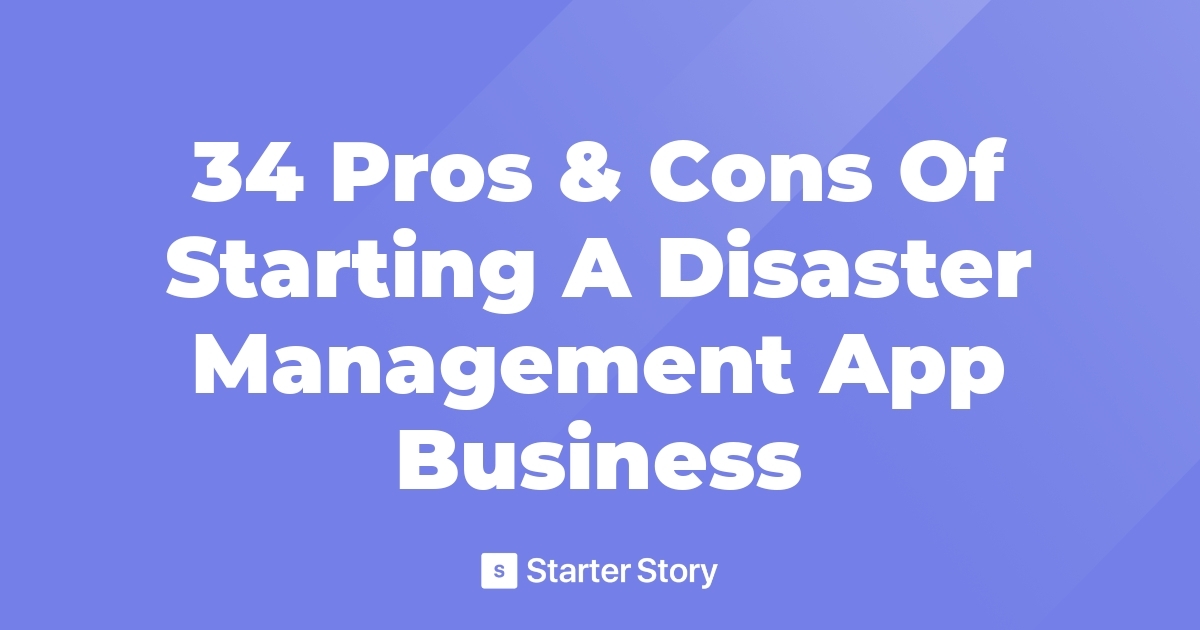 34 Pros & Cons Of Starting A Disaster Management App Business