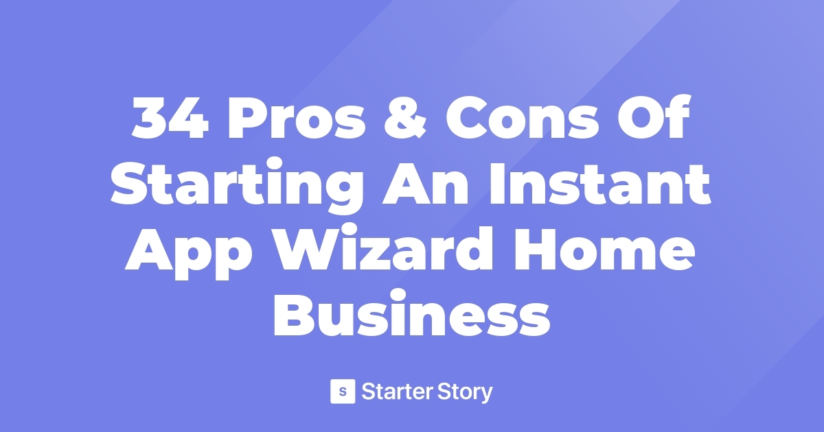 34 Pros & Cons Of Starting An Instant App Wizard Home Business