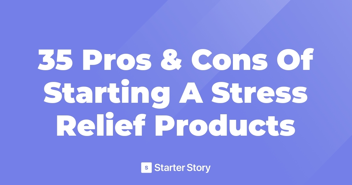 35 Pros & Cons Of Starting A Stress Relief Products