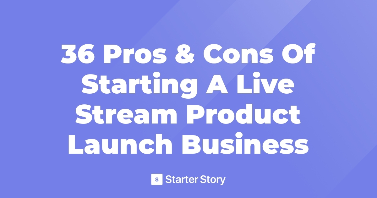 36 Pros & Cons Of Starting A Live Stream Product Launch Business