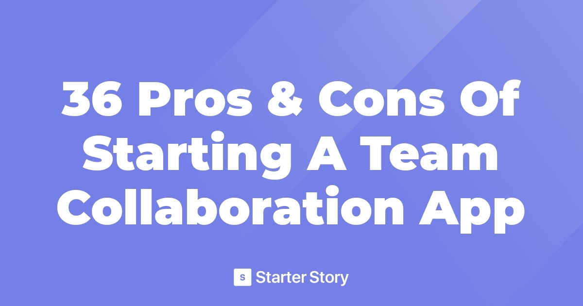36 Pros & Cons Of Starting A Team Collaboration App