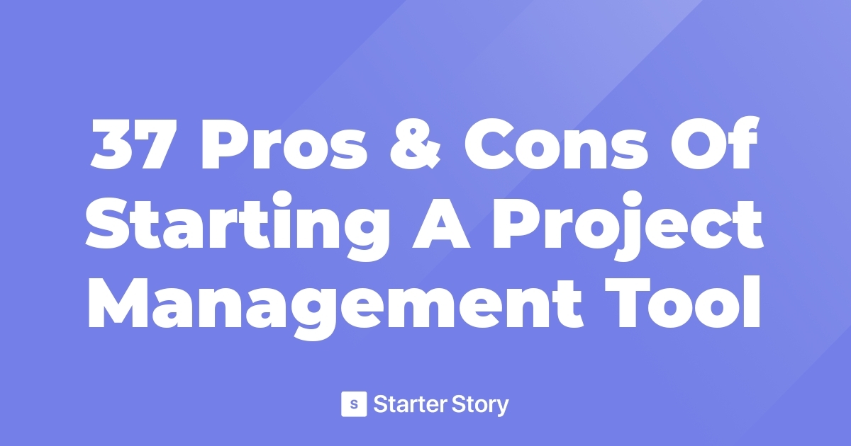 37 Pros & Cons Of Starting A Project Management Tool
