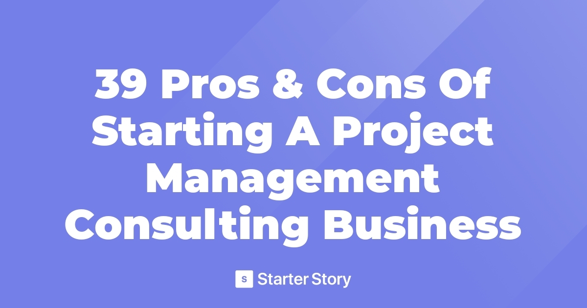39 Pros & Cons Of Starting A Project Management Consulting Business
