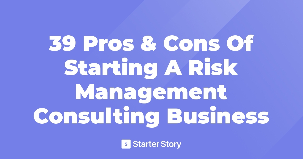 39 Pros & Cons Of Starting A Risk Management Consulting Business