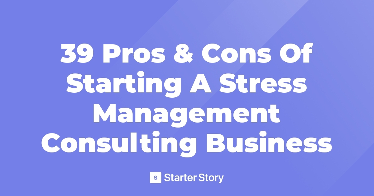 39 Pros & Cons Of Starting A Stress Management Consulting Business