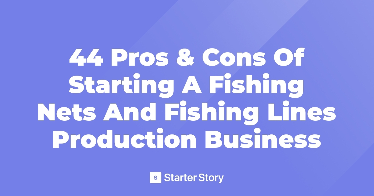44 Pros & Cons Of Starting A Fishing Nets And Fishing Lines Production