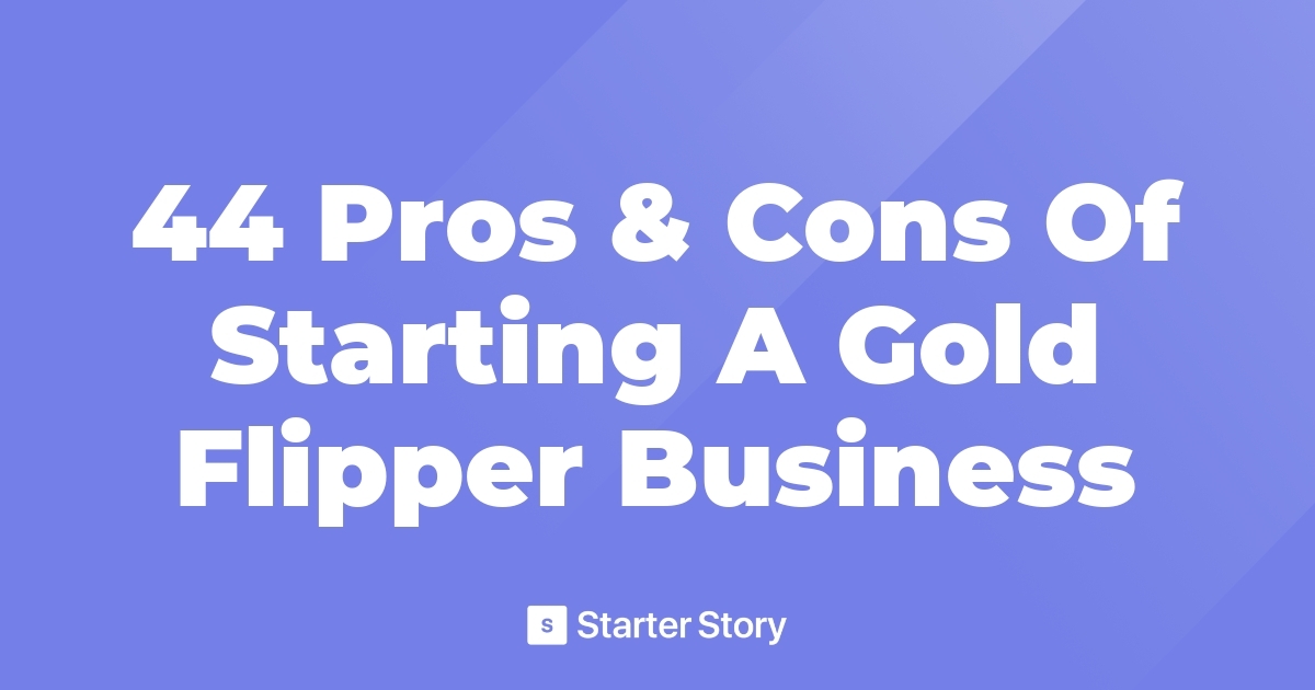44 Pros & Cons Of Starting A Gold Flipper Business