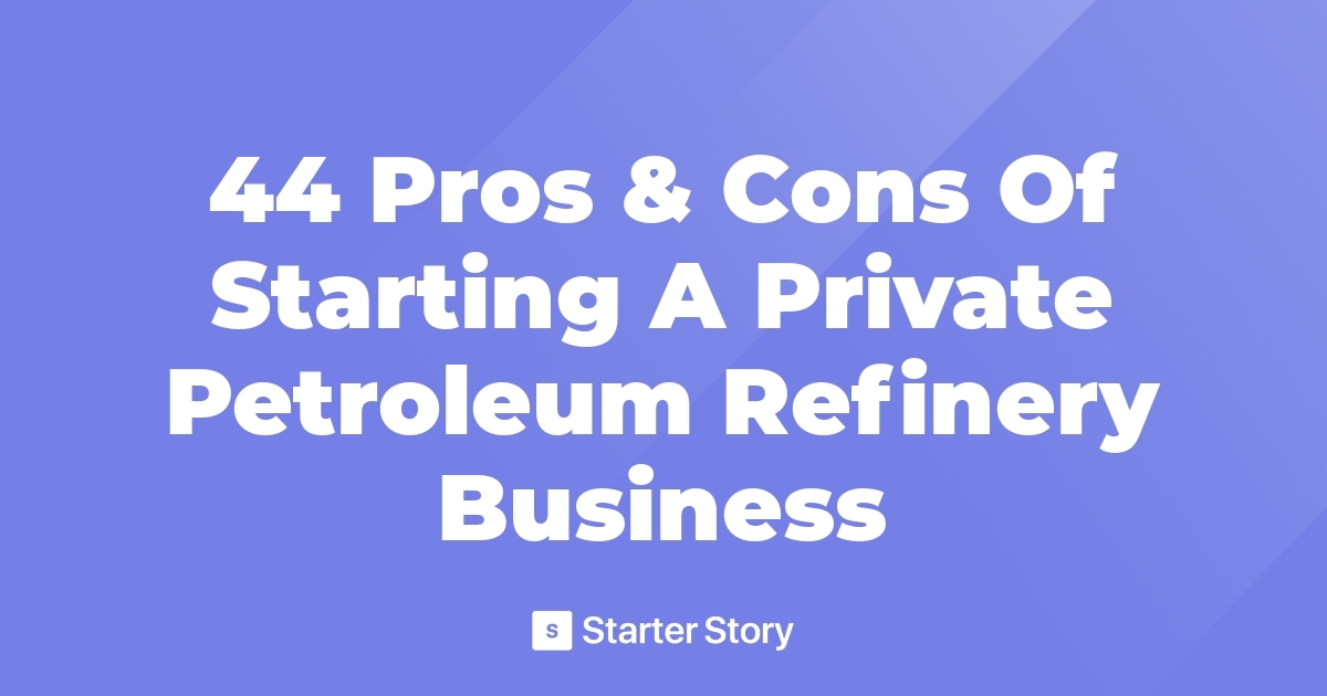 44 Pros & Cons Of Starting A Private Petroleum Refinery Business