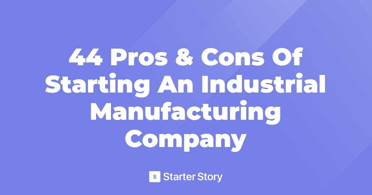 44 Pros & Cons Of Starting An Industrial Manufacturing Company