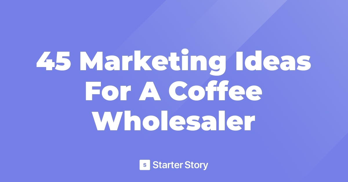 45 Marketing Ideas For A Coffee Wholesaler