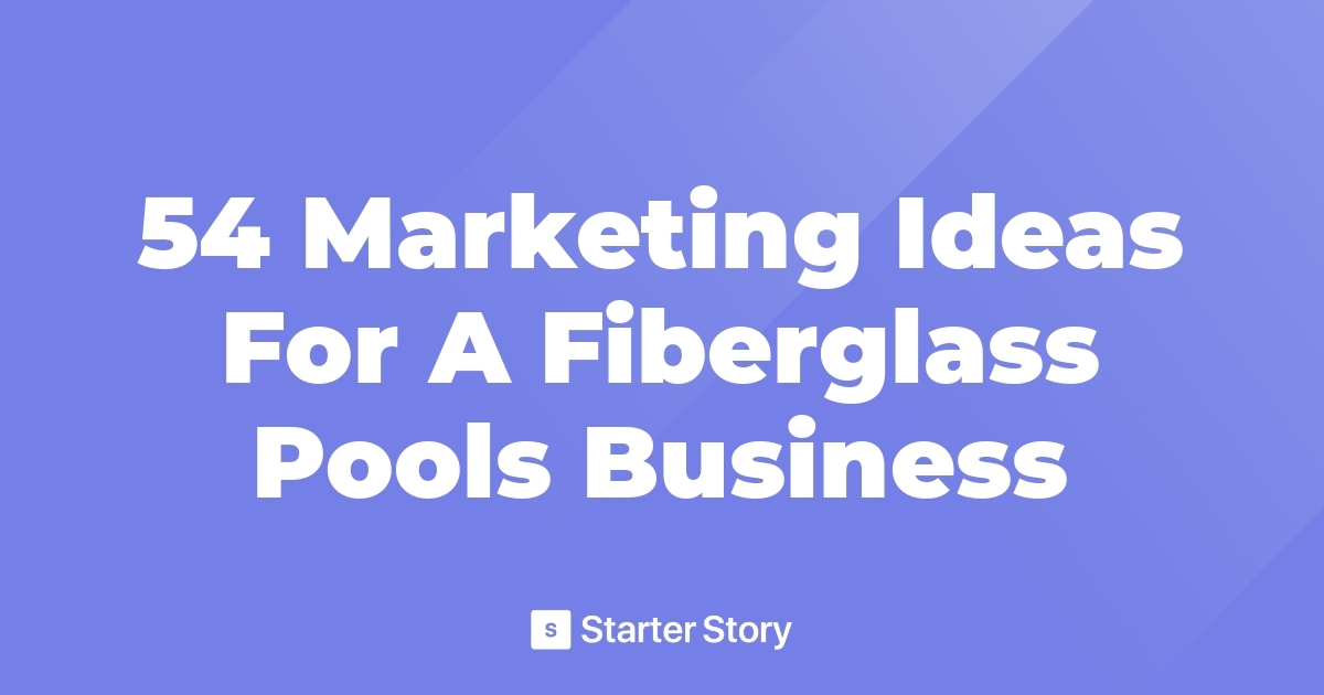 54 Marketing Ideas For A Fiberglass Pools Business