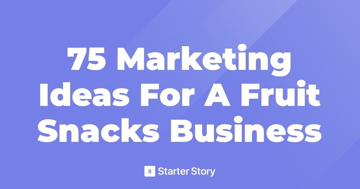 75 Marketing Ideas For A Fruit Snacks Business