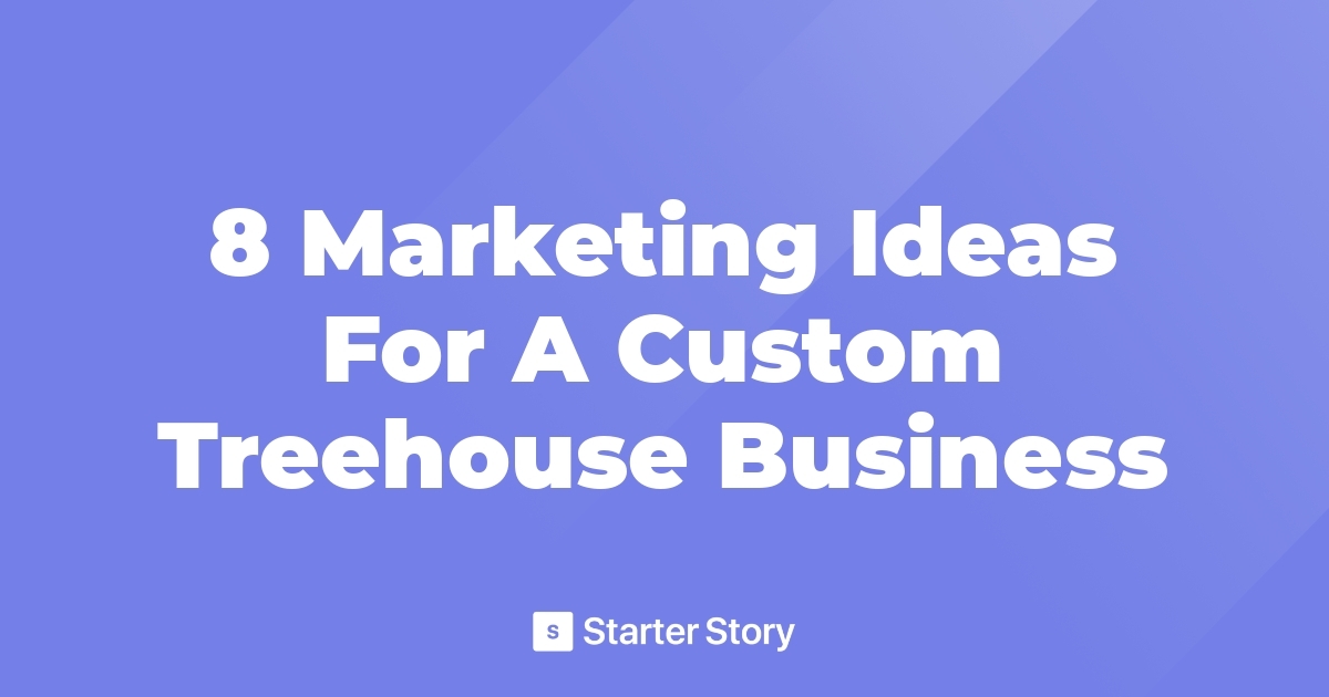 8 Marketing Ideas For A Custom Treehouse Business