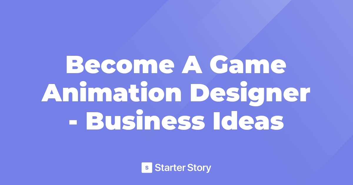 Become A Game Animation Designer - Business Ideas