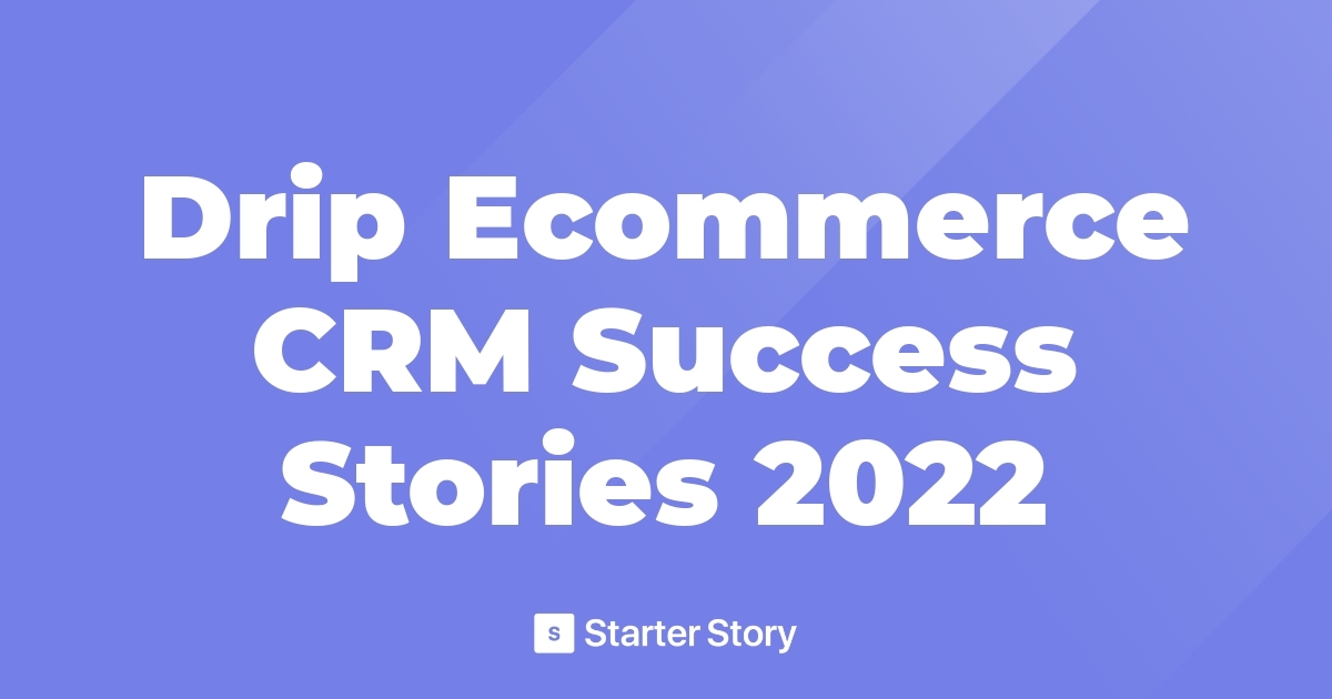 Drip Ecommerce CRM Success Stories 2022 - Starter Story