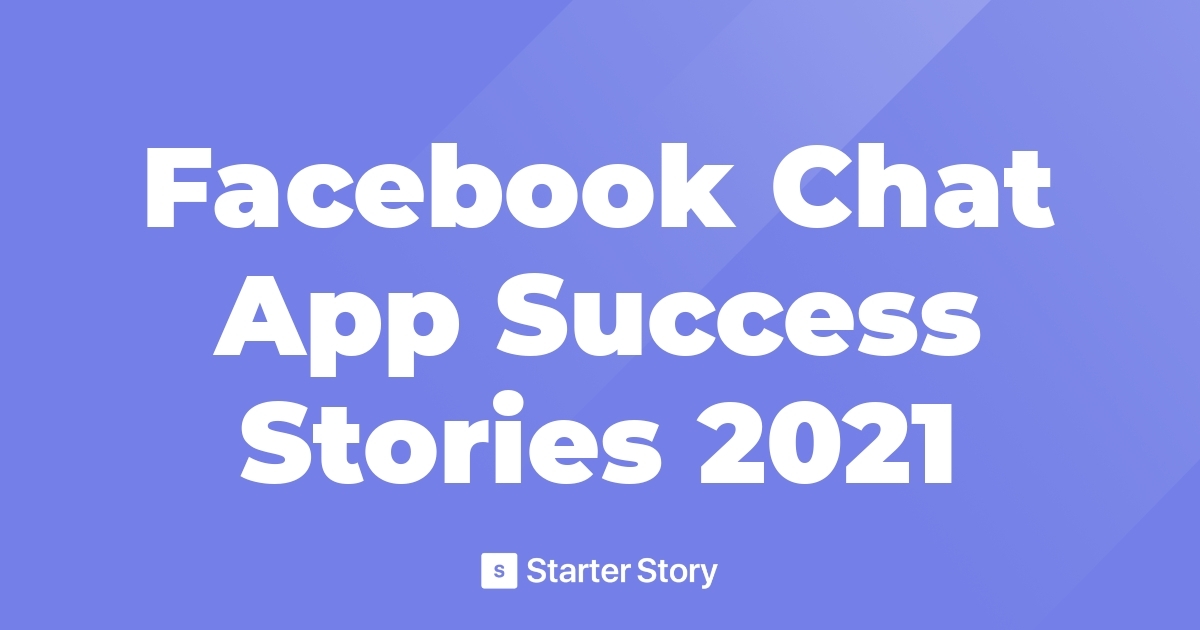 Facebook Chat App Success Stories 2021 - Starter Story