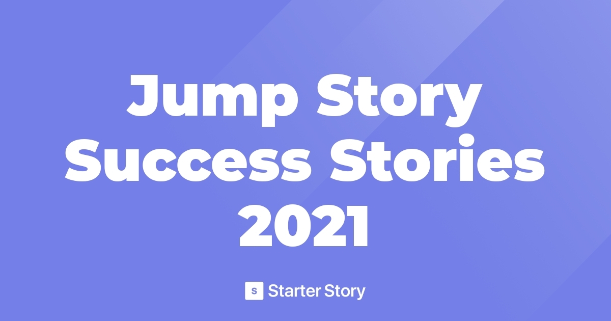 Jump Story Success Stories 2021 - Starter Story