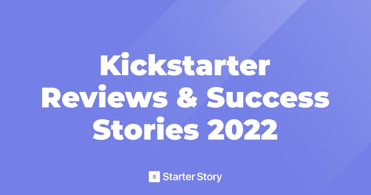 Kickstarter Reviews & Success Stories 2022 - Starter Story