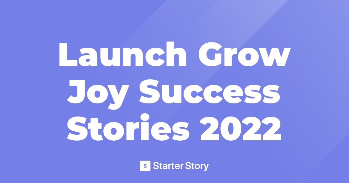 Launch Grow Joy Success Stories 2022 - Starter Story