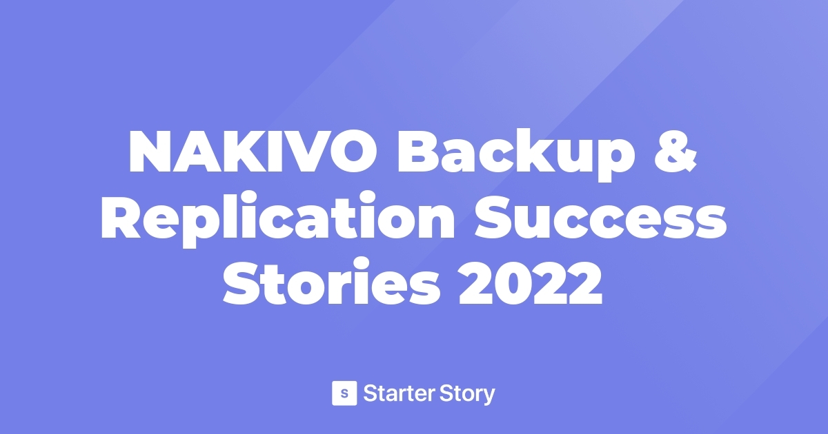 NAKIVO Backup & Replication Success Stories 2022 - Starter Story