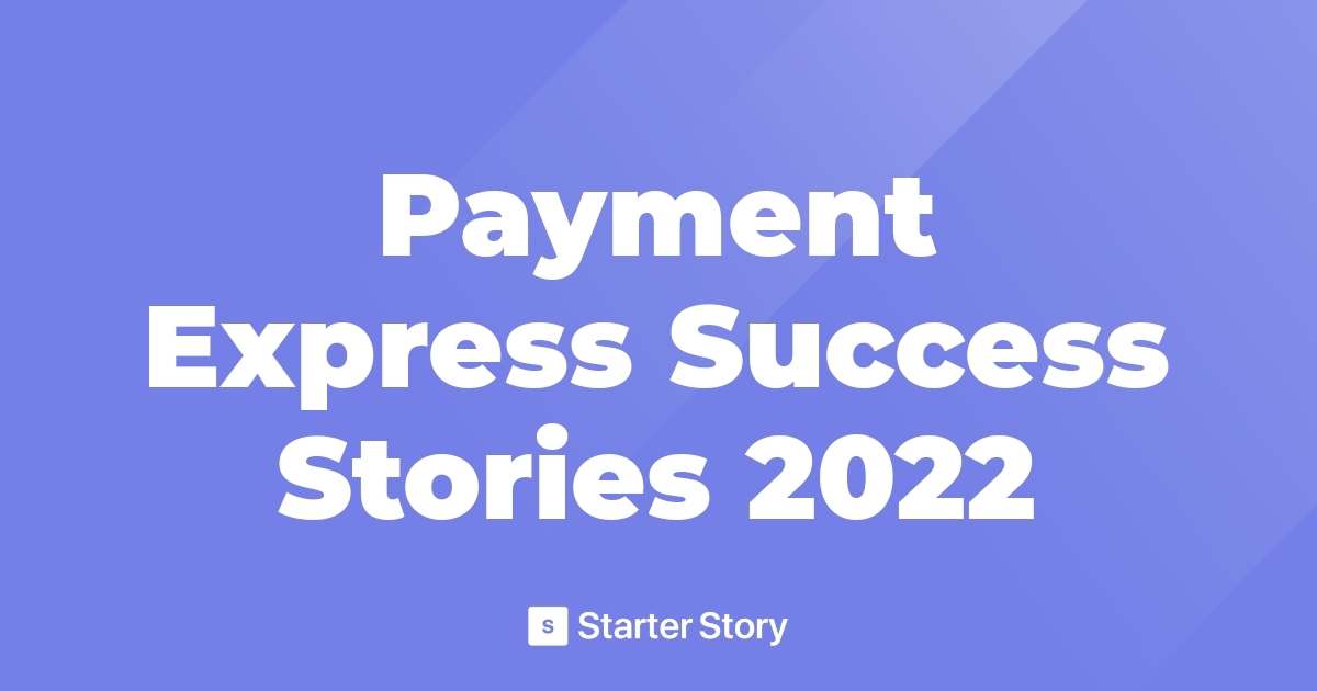 Payment Express Success Stories 2022 - Starter Story