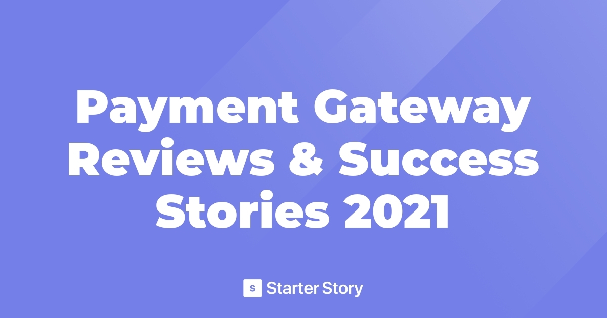 Payment Gateway Reviews & Success Stories 2021 - Starter Story