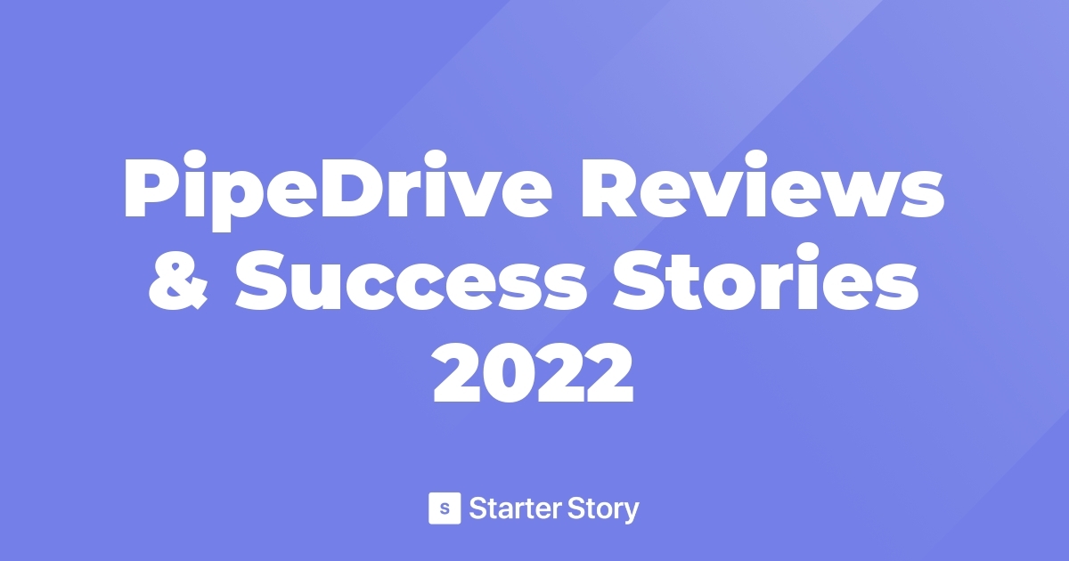PipeDrive Reviews & Success Stories 2022 - Starter Story