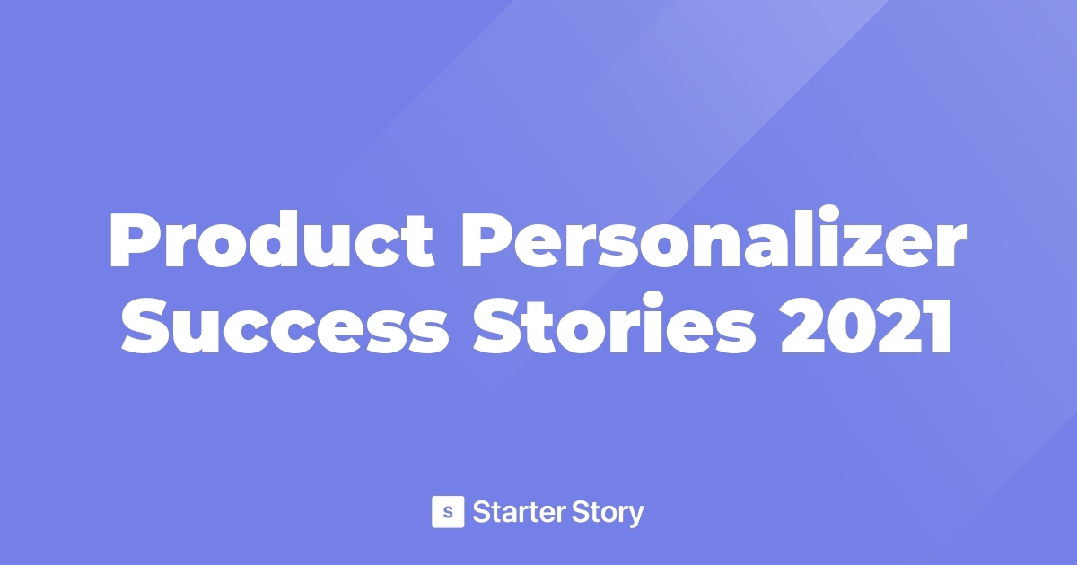 Product Personalizer Success Stories 2021 - Starter Story
