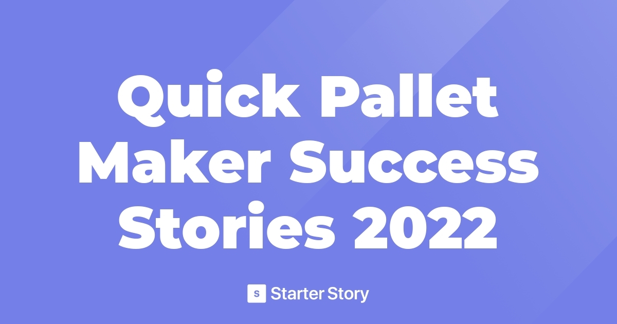 Quick Pallet Maker Success Stories 2022 - Starter Story