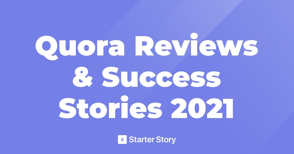 Quora Reviews & Success Stories 2021 - Starter Story