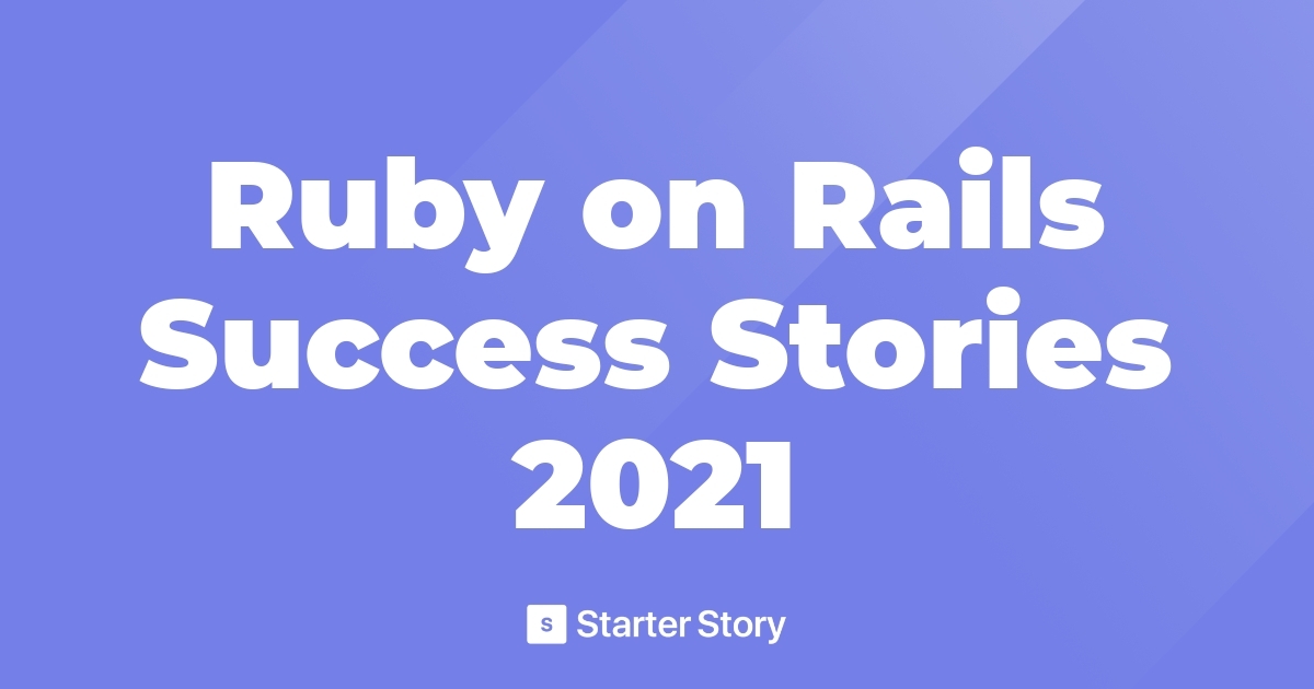 Ruby on Rails Success Stories 2021 - Starter Story