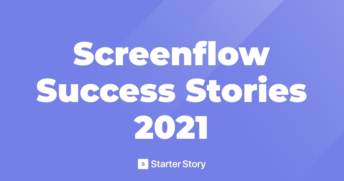 Screenflow Success Stories 2021 - Starter Story
