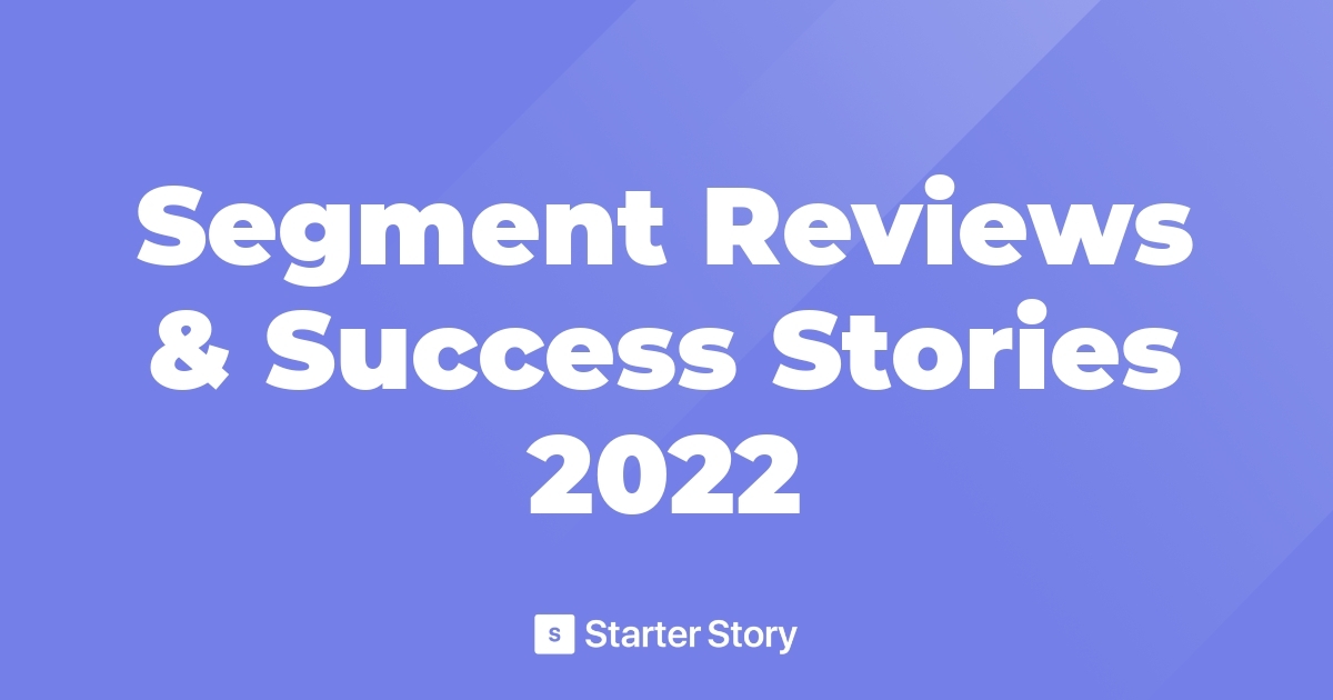 Segment Reviews & Success Stories 2022 - Starter Story