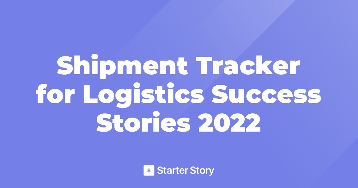 Shipment Tracker for Logistics Success Stories 2022 - Starter Story