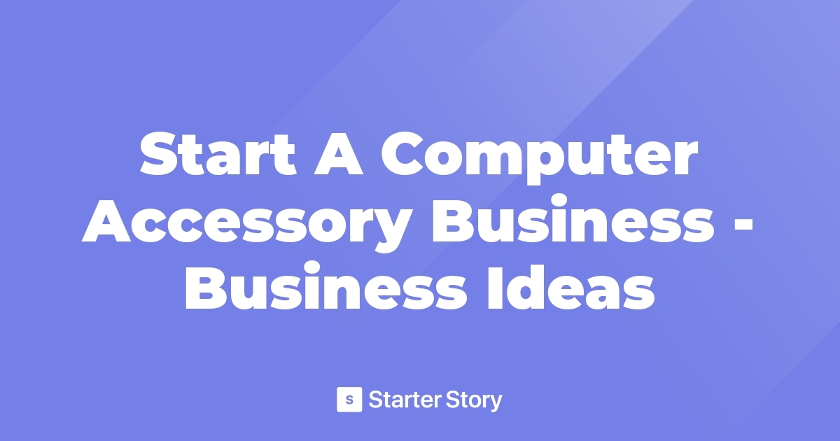 Start A Computer Accessory Business - Business Ideas