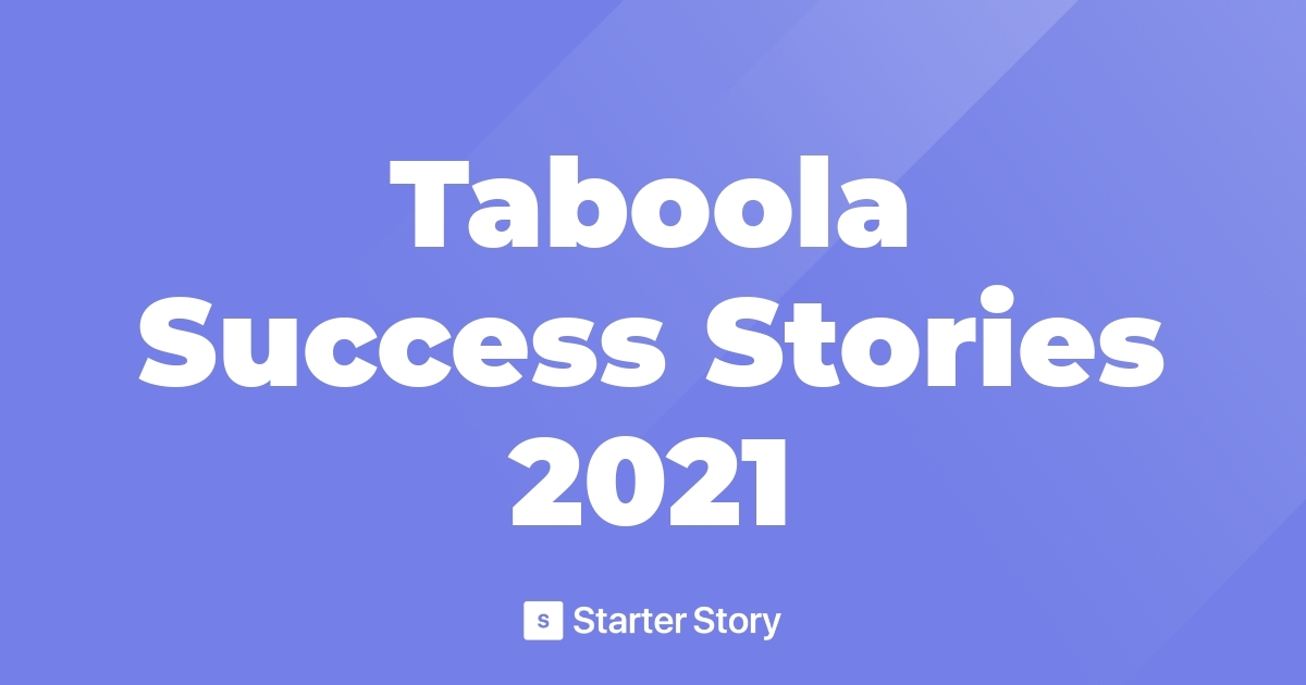 Taboola Success Stories 2021 - Starter Story