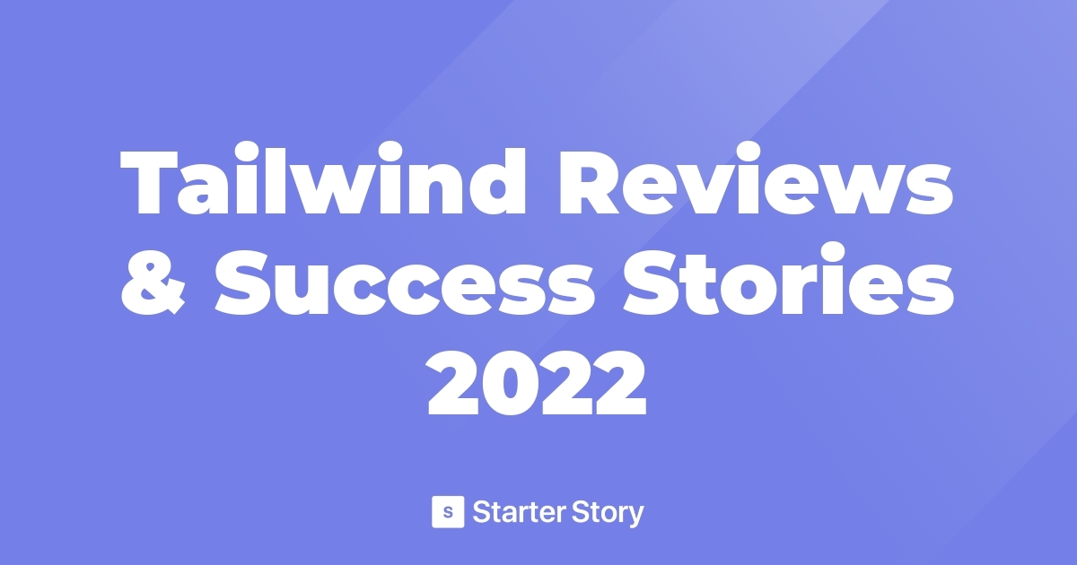 Tailwind Reviews & Success Stories 2022 - Starter Story