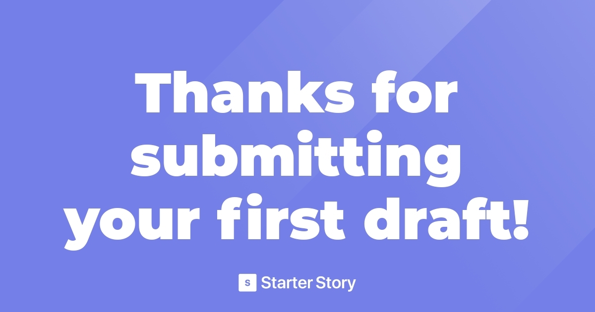 Thanks for submitting your first draft! - Starter Story