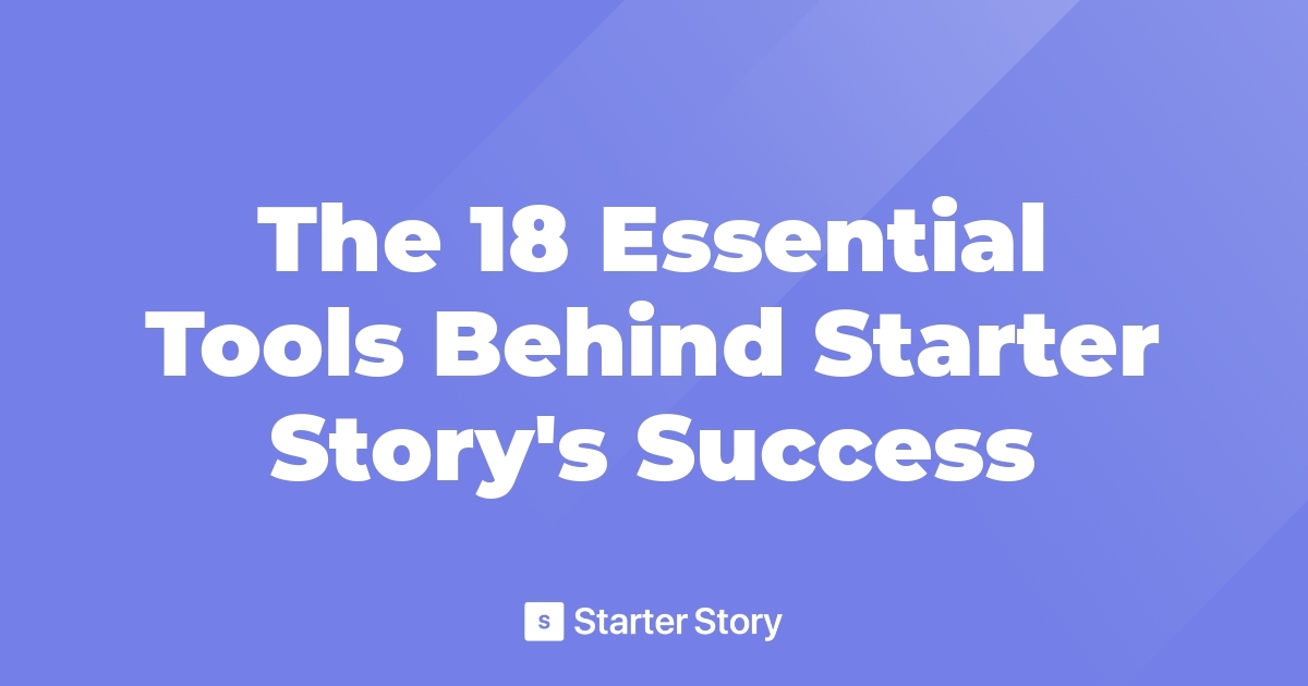 The 18 Essential Tools Behind Starter Story's Success