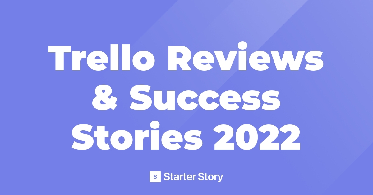 Trello Reviews & Success Stories 2022 - Starter Story