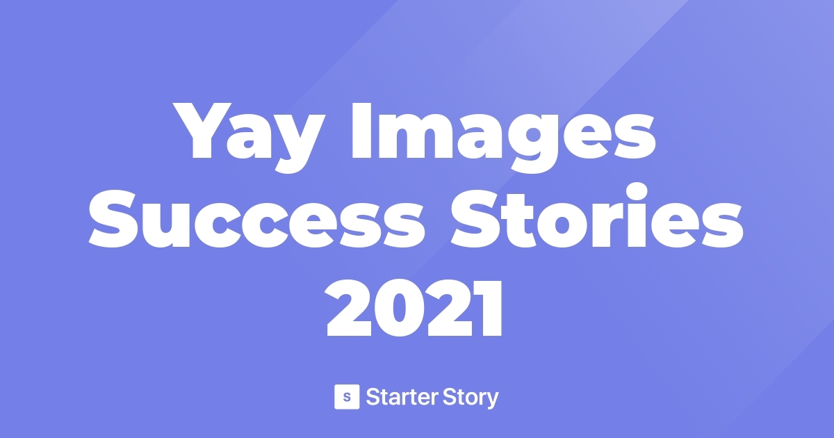Yay Images Success Stories 2021 - Starter Story